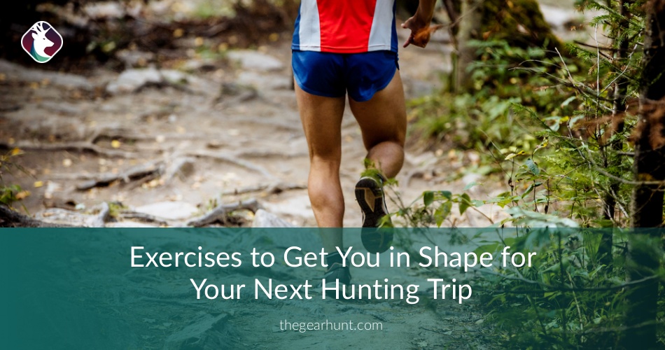 Exercises to Get You in Shape for Your Next Hunting Trip - TheGearHunt